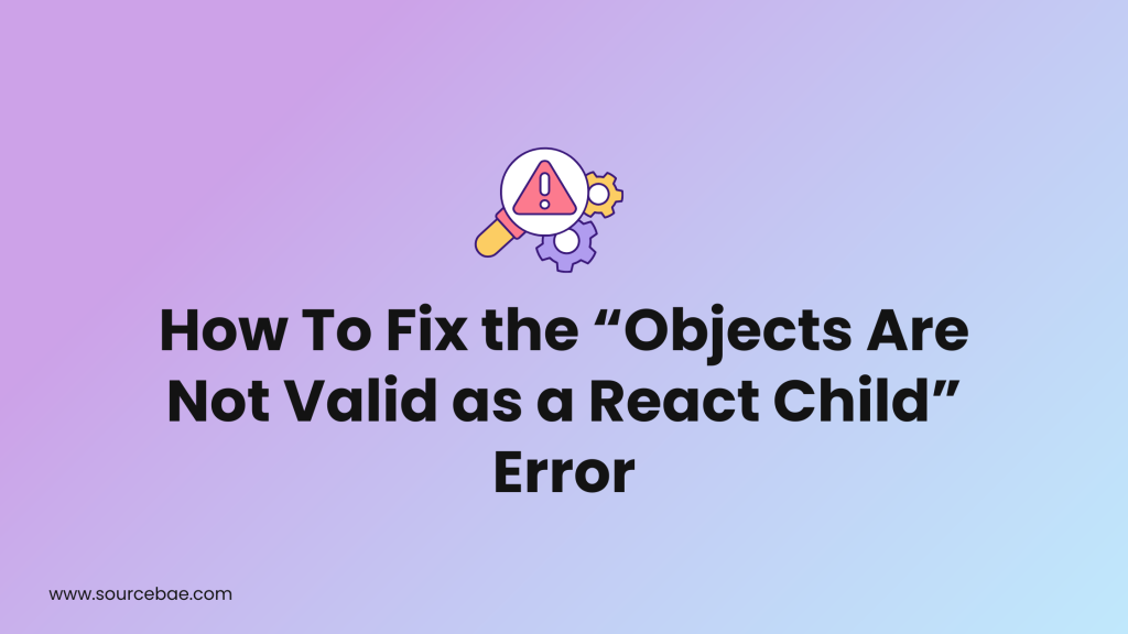 How To Fix the "Objects Are Not Valid as a React Child” Error - SourceBae
