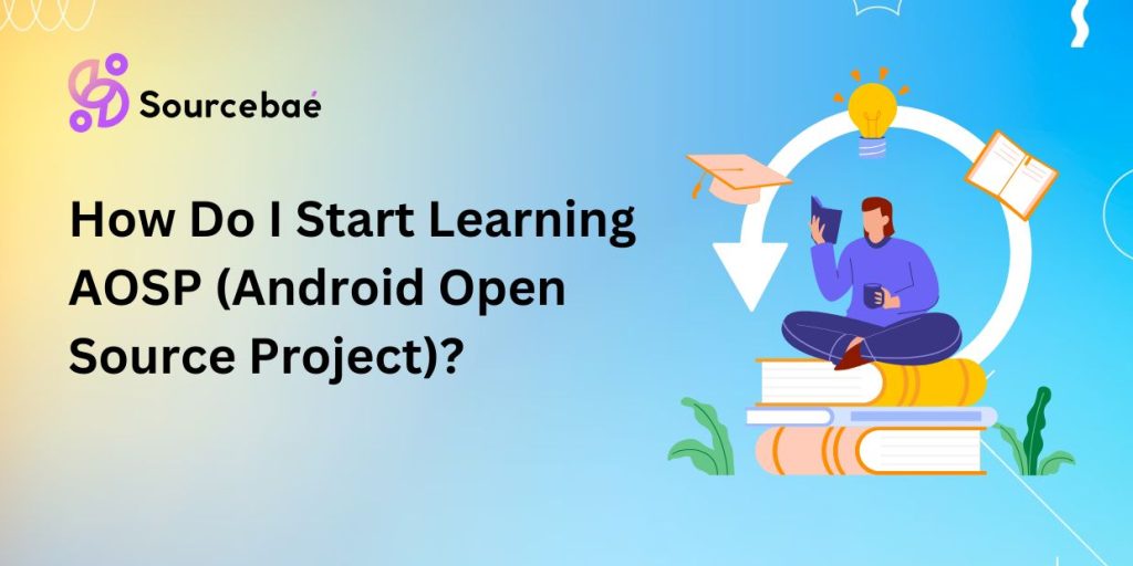 How Do I Start Learning Aosp Android Open Source Project Sourcebae