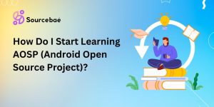 How Do I Start Learning AOSP (Android Open Source Project)? - SourceBae