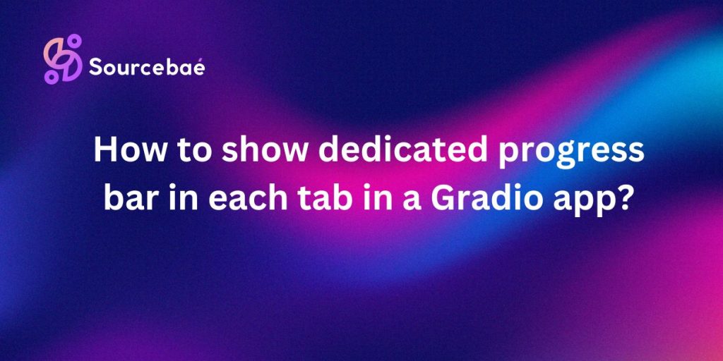 How to show dedicated progress bar in each tab in a Gradio app? - SourceBae