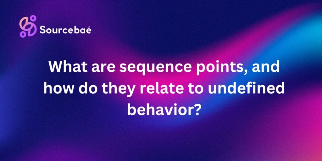 What are sequence points, and how do they relate to undefined behavior? - SourceBae