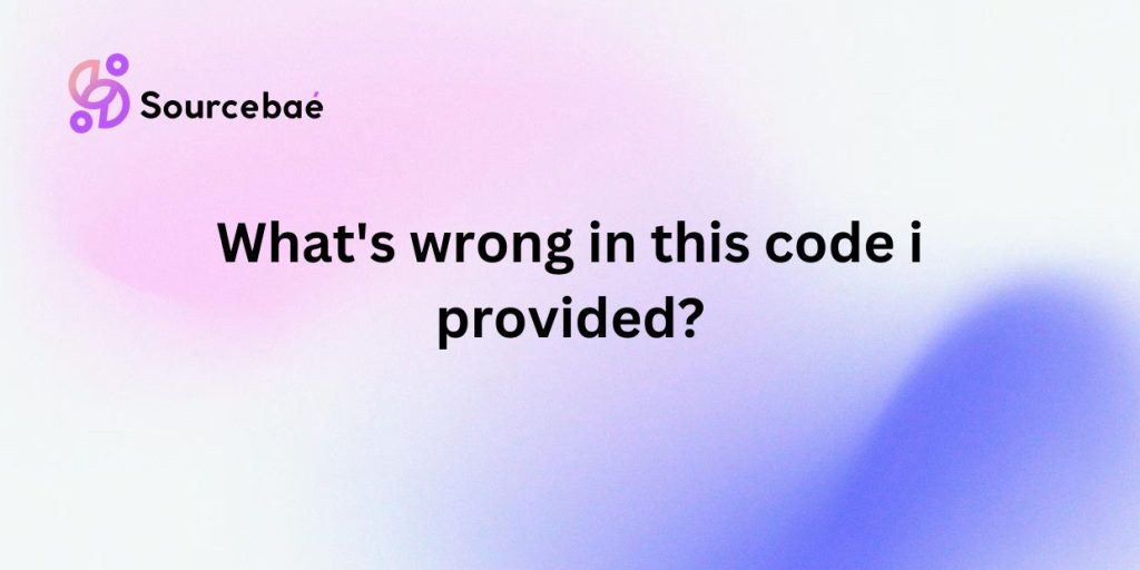 What's wrong in this code i provided? - SourceBae