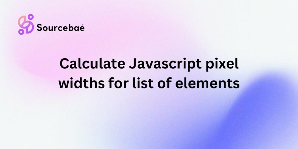 Calculate Java script pixel widths for list of elements - SourceBae