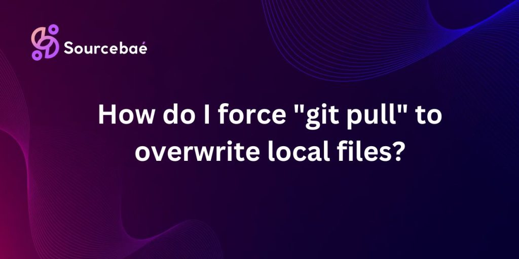 How do I force "git pull" to overwrite local files? - SourceBae