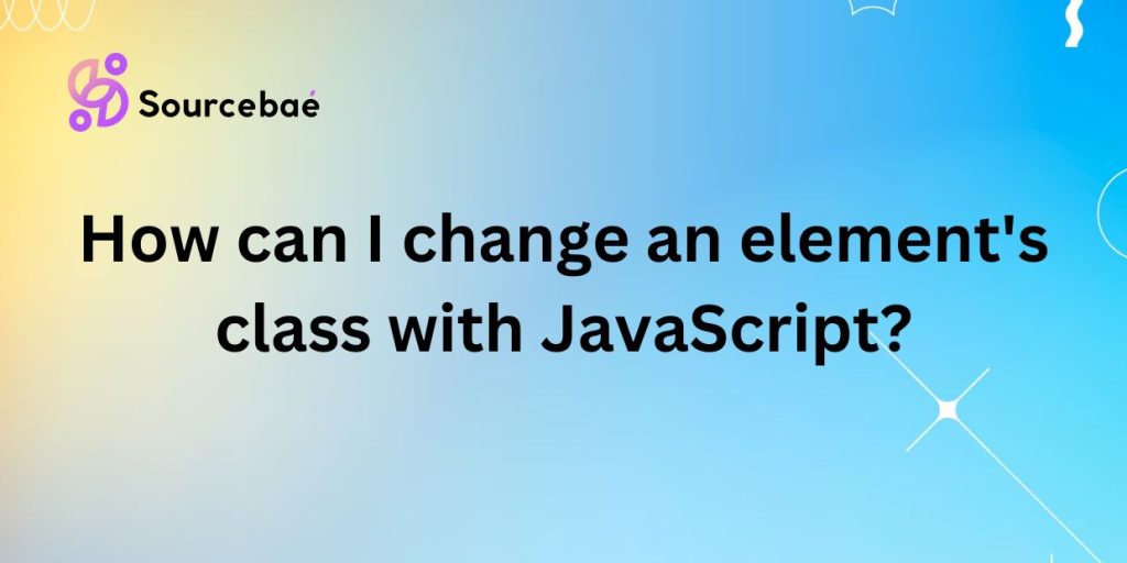 How can I change an element's class with JavaScript? - SourceBae How can I change an element's class with JavaScript? - SourceBae