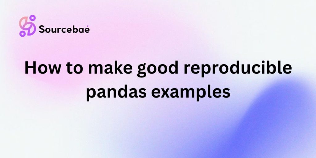 How to make good reproducible pandas examples - SourceBae